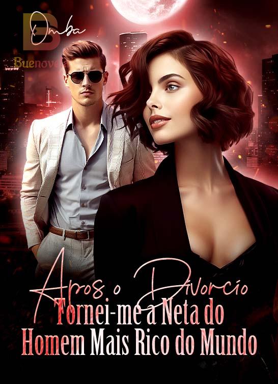 Após o Divórcio, Tornei-me a Neta do Homem Mais Rico do Mundo PDF e romance online por Castanha ...